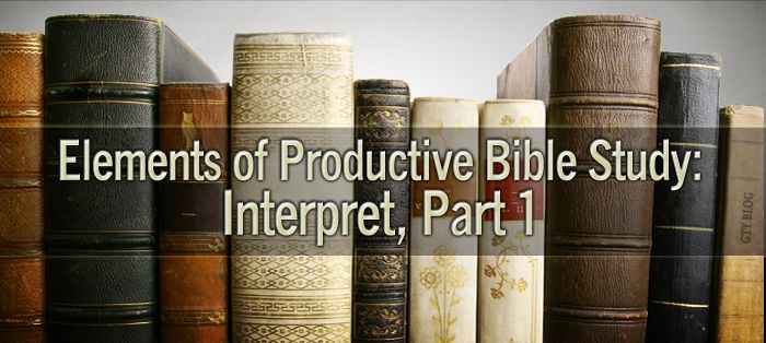 Elements of Productive Bible Study: Interpret, Part 1