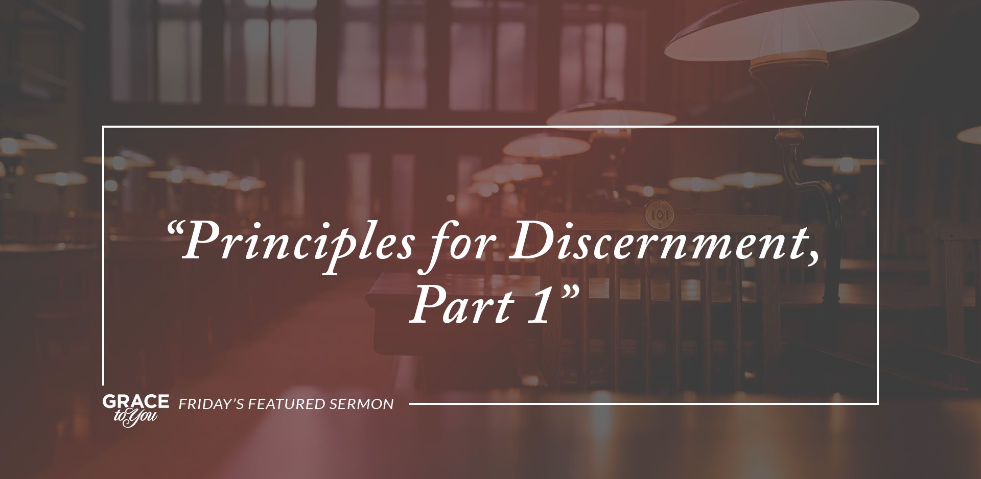 Friday’s Featured Sermon: “Principles for Discernment, Part 1”
