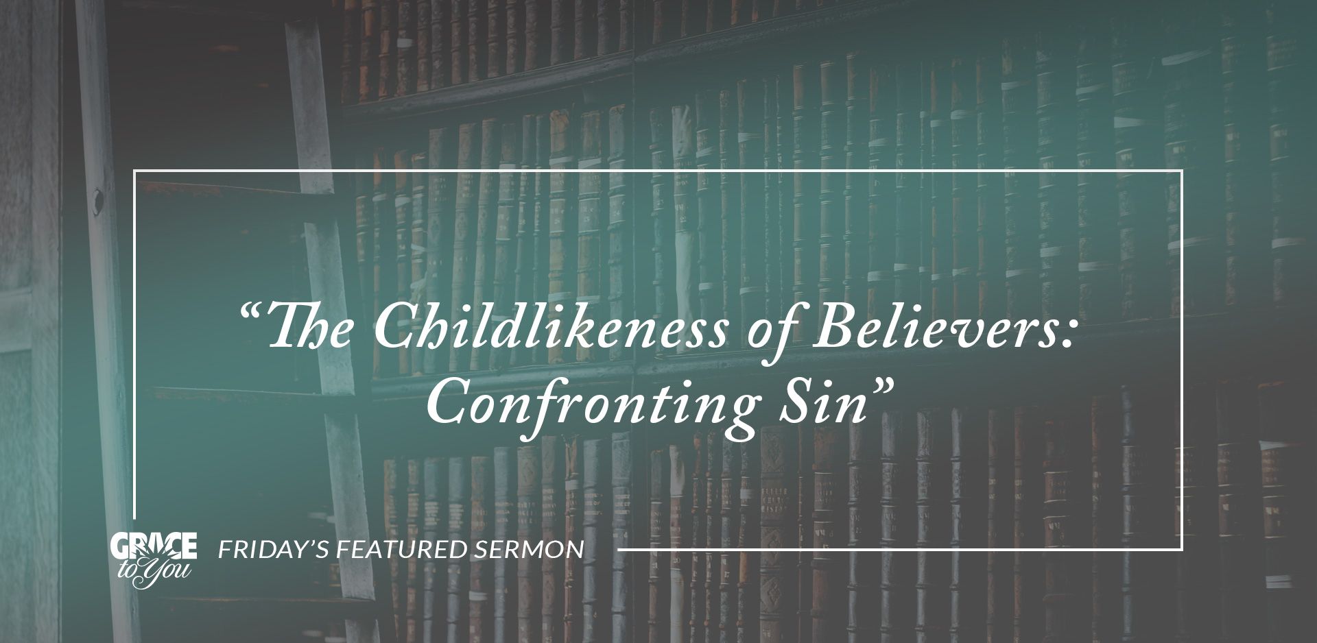 Friday’s Featured Sermon: “The Childlikeness of Believers: Confronting Sin”