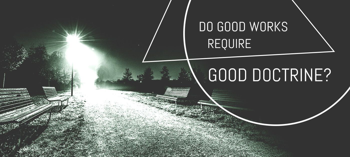 Do Good Works Require Good Doctrine?