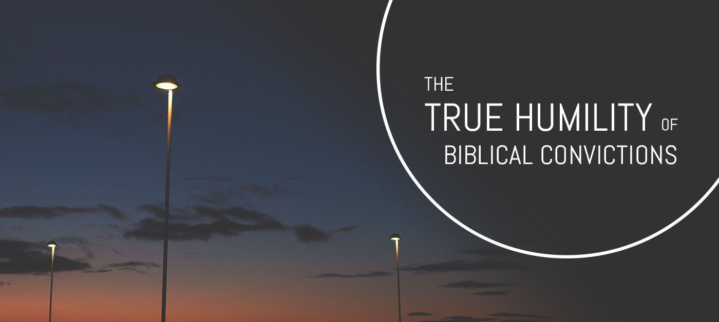 The True Humility of Biblical Convictions