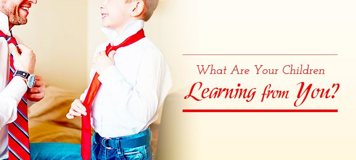 What Are Your Children Learning from You?